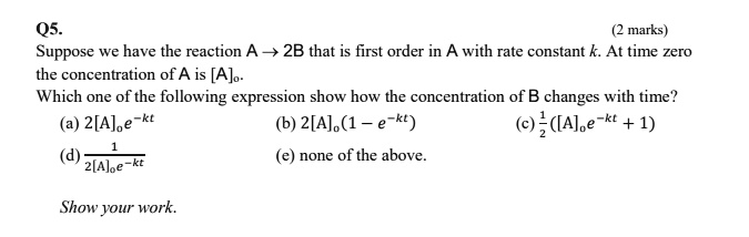 SOLVED: Q5 marks) Suppose we have the reaction A - > 2B that is first ...
