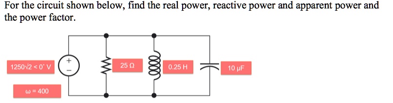 SOLVED: For the circuit shown below, find the real power, reactive power, apparent power, and ...