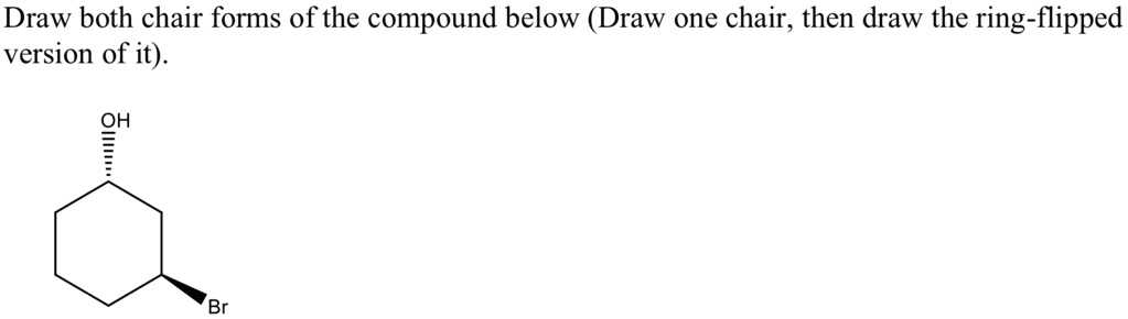 SOLVED: Draw both chair forms of the compound below (Draw one chair ... SOLVED: Draw both chair forms of the compound below (Draw one chair ...