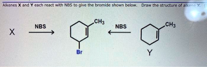 alkenes x and each react with nbs to give the bromide shown below draw ...