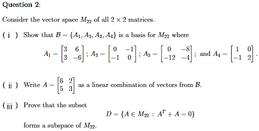 SOLVED: Consider the vector space M2 of all 2 x 2 matrices. Show that B = A, Az, As, Aa is a ...