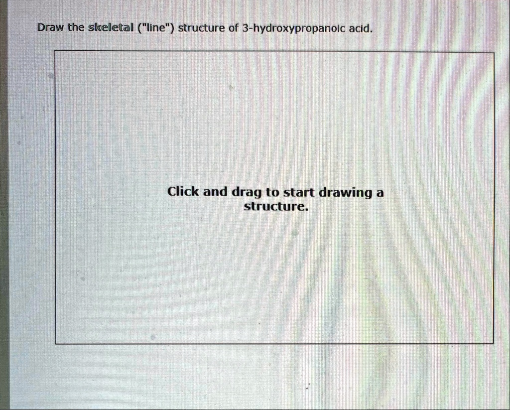 draw the skeletal line structure of 3 hydroxypropanoic acid click and ...