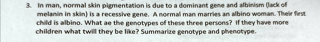 3. In man, normal skin pigmentation is due to a dominant gene and ...