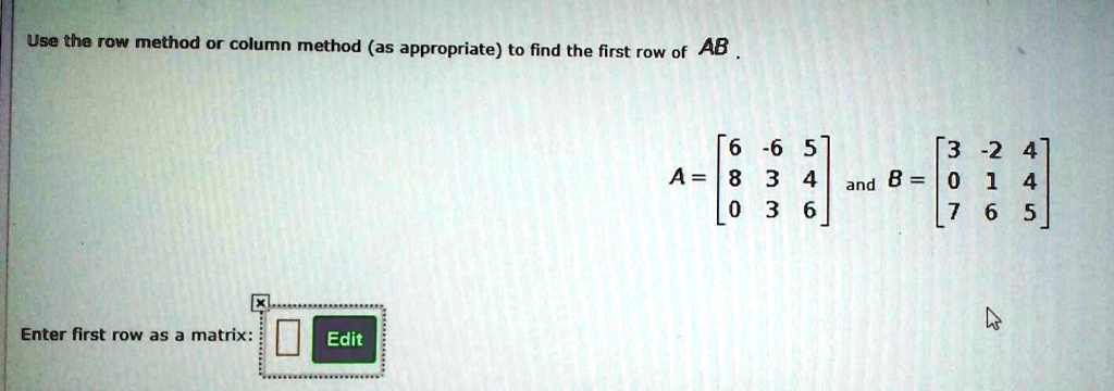 SOLVED: Use the row method or column method (as appropriate) to find the first row of AB [6 -6 ...