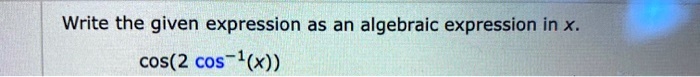 write the given expression as an algebraic expression in x cos2 cos 1x ...