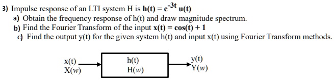 SOLVED: 3) Impulse response of an LTI system H is h(t) = e-3t u(t) a) Obtain the frequency ...
