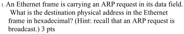 SOLVED: An Ethernet frame is carrying an ARP request in its data field ...