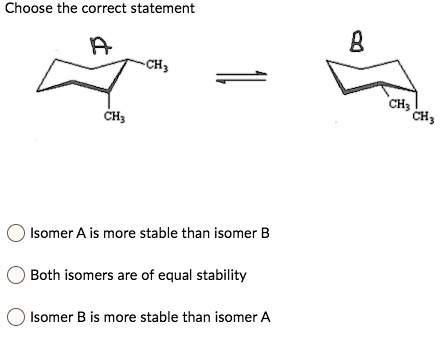 Choose the correct statement CH; CH; CH, CH; Isomer A is more stable ...