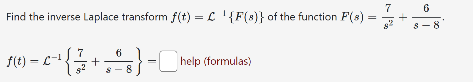 Find the inverse Laplace transform f(t)=ℒ^-1{F(s)} of the function F(s)=(7)/(s^2)+(6)/(s-8). f(t ...