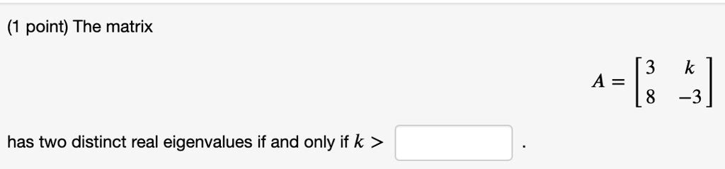 SOLVED: point) The matrix [3 k A = L8 -3| has two distinct real eigenvalues if and only if k >