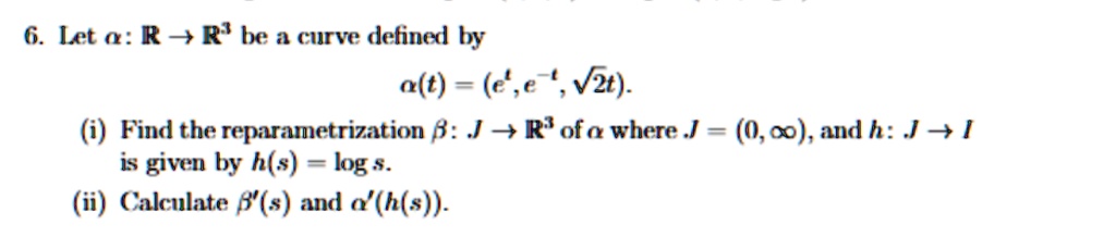 SOLVED: Let a: R+R' be a curve defined by a(t) = (e^(Vzt)). Find the reparametrization 6: J + R ...