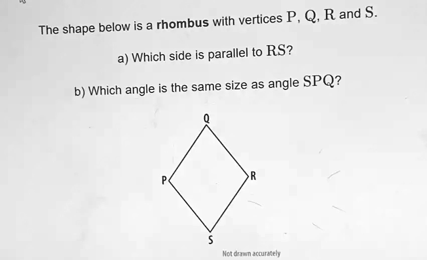 SOLVED: The shape below is a rhombus with vertices P, Q, R, and S. a) Which side is parallel to ...