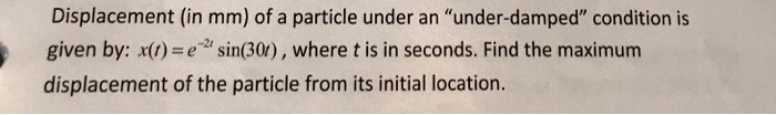 SOLVED: Displacement (in mm) of a particle under an "under-damped" condition is given by: x(t ...