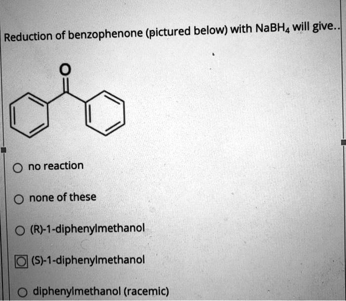 SOLVED: Reduction of benzophenone (pictured below) with NaBH4 will give ...