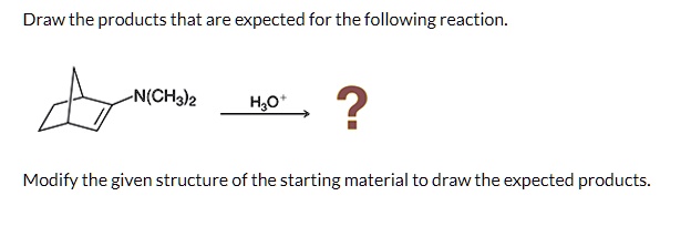 Draw the products that are expected for the following reaction. -N(CH3)2 H3O^+ ? Modify the ...