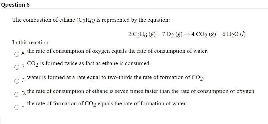 SOLVED: Question 6 The combustion of ethane (C2H6) is represented by the equation: 2 C2H6 (g ...