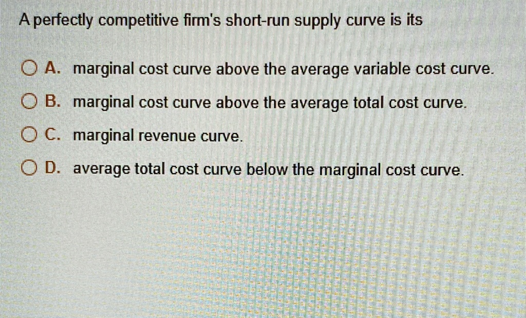 A perfectly competitive firm's short-run supply curve is its A ...