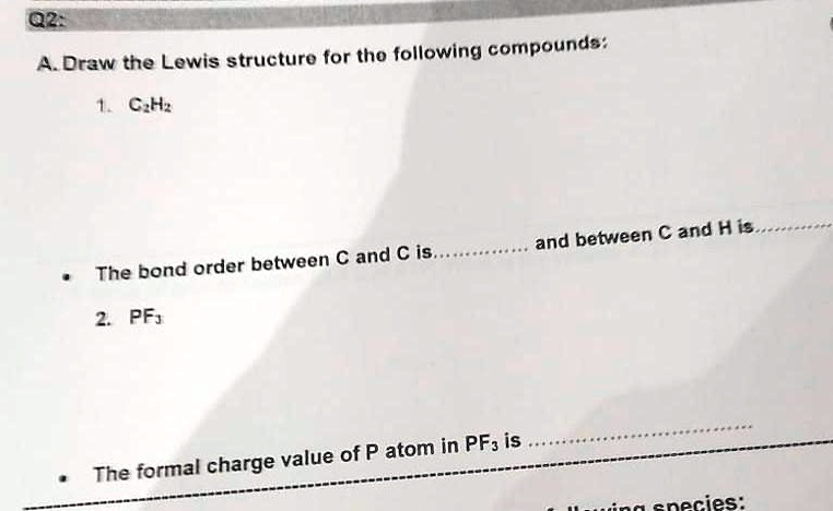 Q2: A. Draw the Lewis structure for the following compounds: 1. C2H2 The bond order between C ...