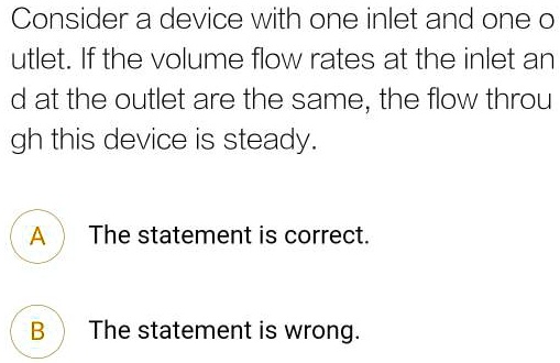 Consider a device with one inlet and one outlet. If the volume flow ...