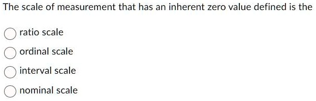 SOLVED: The scale of measurement that has an inherent zero value ...