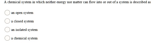 SOLVED: chemical system in which neither energy nOr matter can flow ...