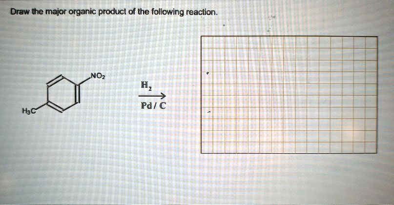 Draw The Major Organic Product Of The Following Reaction H3c No2 H2 Pd C
