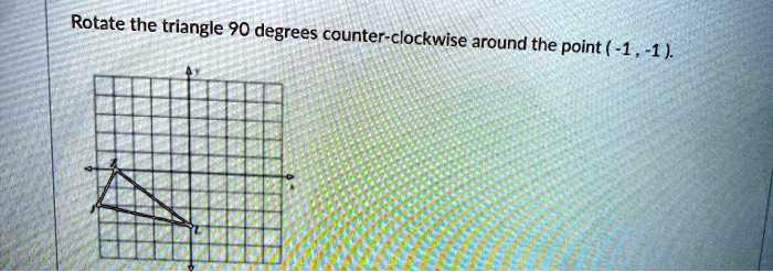 SOLVED: Rotate the triangle 90 degrees counter-clockwise around the point ( -1 ,-1 ).