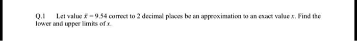 SOLVED: Q.1 Let value x = 9.54 correct to 2 decimal places be an approximation to an exact value ...