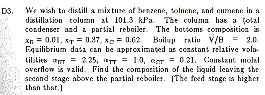 We wish to distill a mixture of benzene, toluene, and cumene in a ...