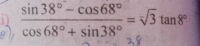 [GET ANSWER] i) (sin 38^∘-cos 68^∘)/(cos 68^∘+sin 38^∘)=-√(3)tan 8^∘