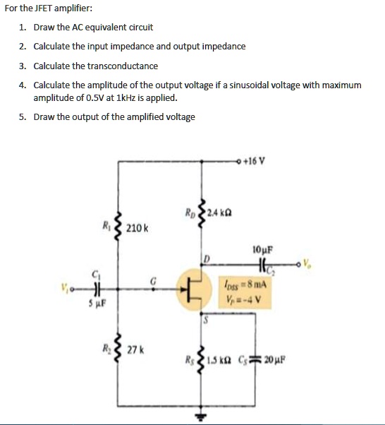 For the JFET amplifier: 1. Draw the AC equivalent circuit 2. Calculate the input impedance and ...