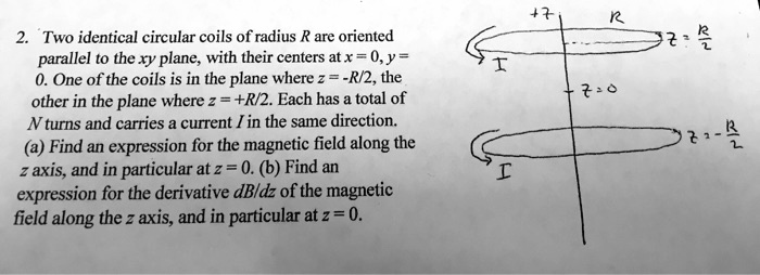 SOLVED: Two identical circular coils of radius R are oriented parallel to the xy plane, with ...
