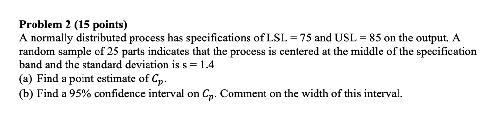 SOLVED: Problem 2 (15 points) A normally distributed process has specifications of LSL = 75 and ...