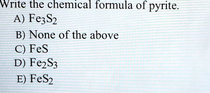 SOLVED: Write the chemical formula of pyrite. A Fe3S2 B) None of the ...