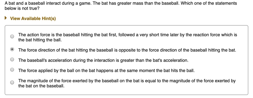 SOLVED: Abat and a baseball interact during a game. The bat has greater ...