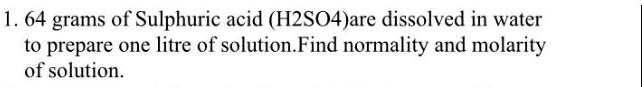 SOLVED: 1.64 grams of Sulphuric acid (H2SO4) are dissolved in water to prepare one litre of ...