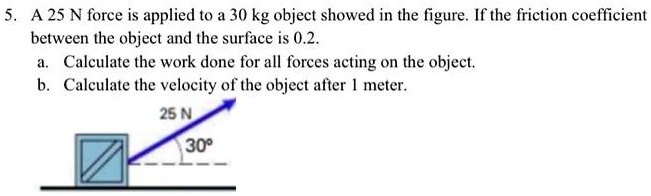 5. A 25 N force is applied to a 30 kg object showed in the figure. If ...