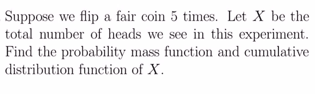 SOLVED: Suppose we flip a fair coin 5 times. Let X be the total number of heads we see in this ...