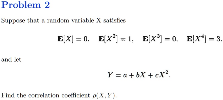 SOLVED: Problem 2 Suppose that a random variable X satisfies E[X] = 0, E[X^2] = 1, E[X'] = 0, E ...