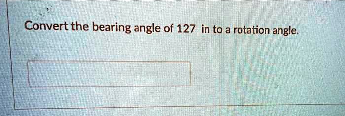 SOLVED: Convert the bearing angle of 127 in to a rotation angle