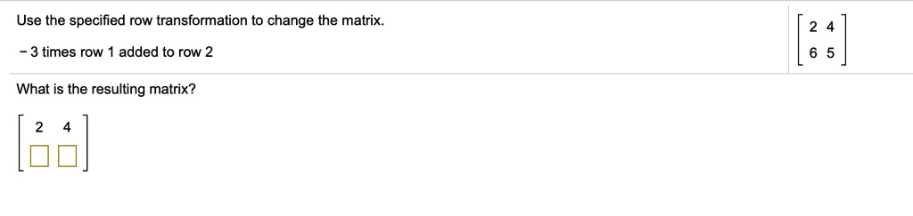 Use the specified row transformation to change the matrix. - 3 times row 1 added to row 2 What ...