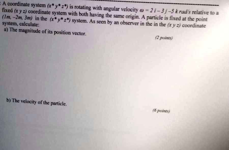 a coordinate systemxyzis rotating with angular velocity 2i 3j 5krads relative to a fixed x y 2 ...