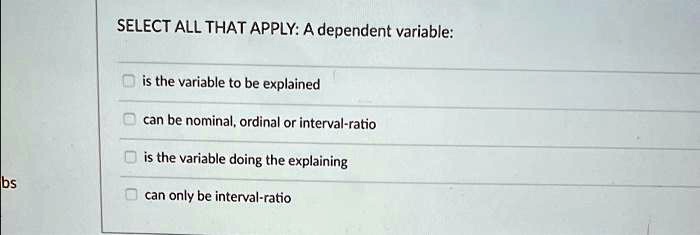 SOLVED: SELECT ALL THAT APPLY: A dependent variable: is the variable to ...