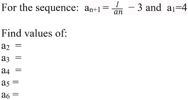 SOLVED: For the sequence: an+] = an 3 and a1=4 Find values of: a2 a3 a4 a5 a6