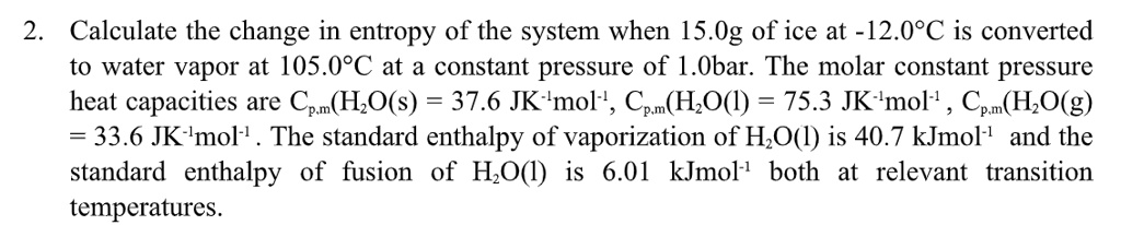 SOLVED: Calculate the change in entropy of the system when 15.0g of ice at -12.08Â°C is ...