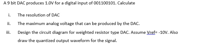 SOLVED: A 9 bit DAC produces 1.0V for a digital input of 001100101. Calculate i. The resolution ...