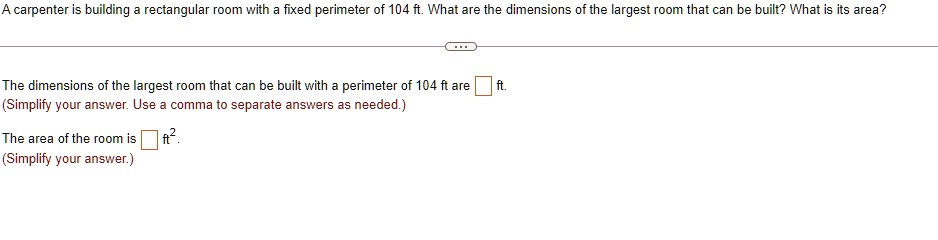 SOLVED: A carpenter is building rectangular room with fixed perimeter of 104 What are the ...