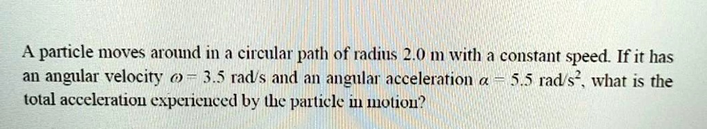 SOLVED: A particle moves around in a circular path of radius 2.01 with a constant speed. If it ...