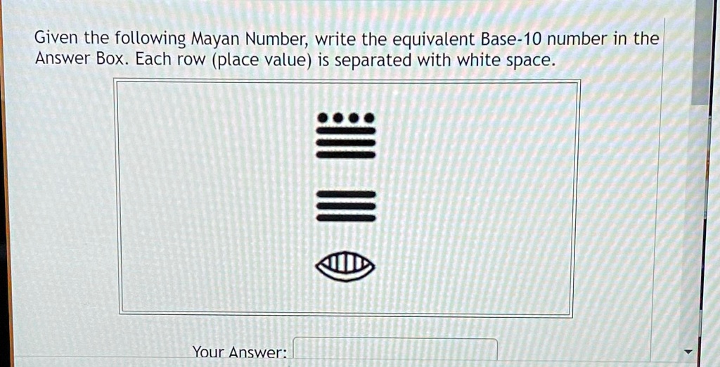 SOLVED: Given the following Mayan Number; write the equivalent Base-10 ... SOLVED: Given the following Mayan Number; write the equivalent Base-10 ...