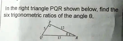 SOLVED: In the right triangle PQR shown below; find the six trigonometric ratios of the angle
